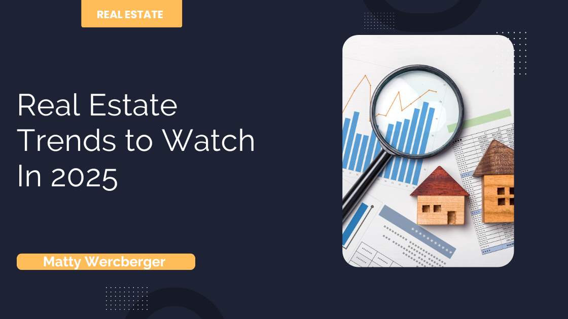 Real Estate Trends To Watch In 2025 - Matty Wercberger's Real Estate Site